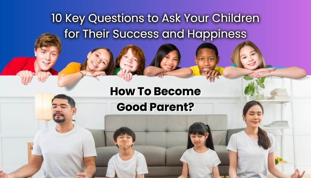 10 Key Questions to Ask Your Children for Their Success and Happiness
